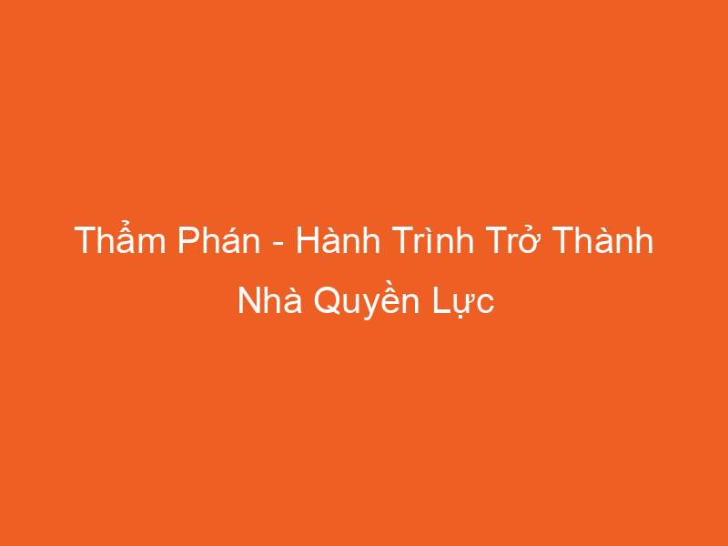 Thẩm Phán - Hành Trình Trở Thành Nhà Quyền Lực | 2025